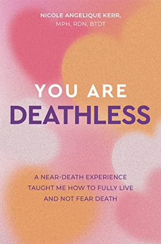 You Are Deathless: A Near-Death Experience Taught Me How to Fully Live ...